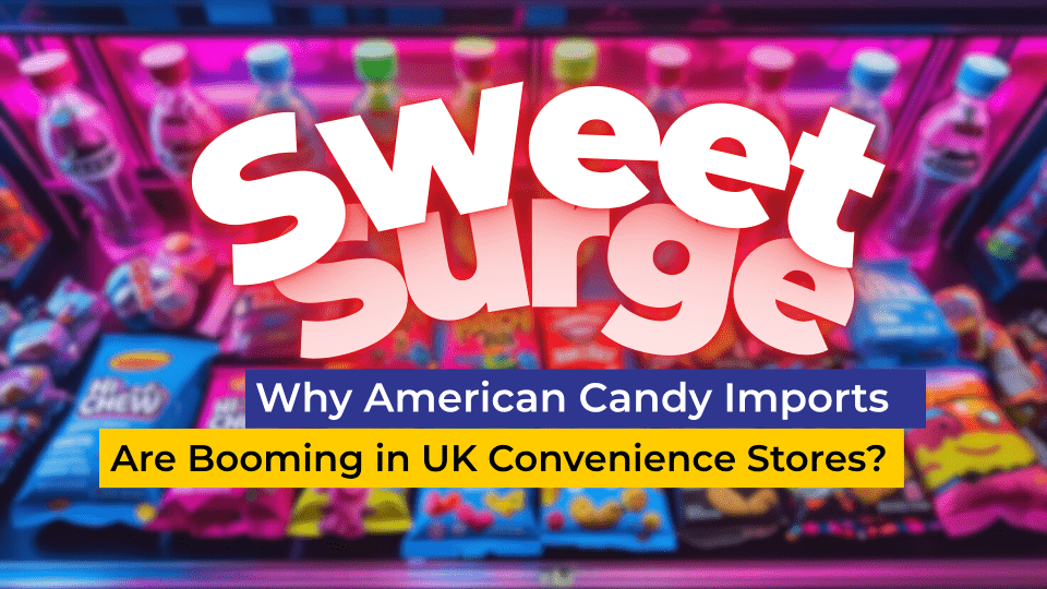 Sweet Surge: Why American Candy Imports Are Booming in UK Convenience ...